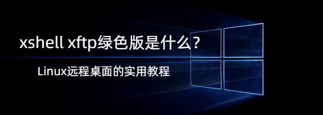 xshell xftp绿色版,xshell xftp绿色版是什么？Linux远程桌面的实用教程_ITPUB博客
