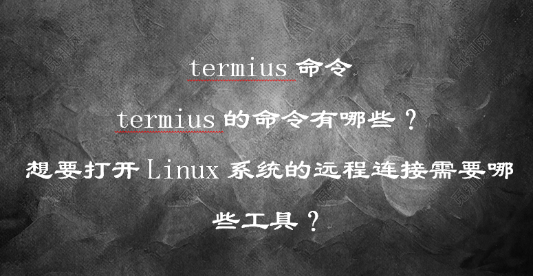 termius命令，termius的命令有哪些？想要打开Linux系统的远程连接需要哪些工具？_ITPUB博客